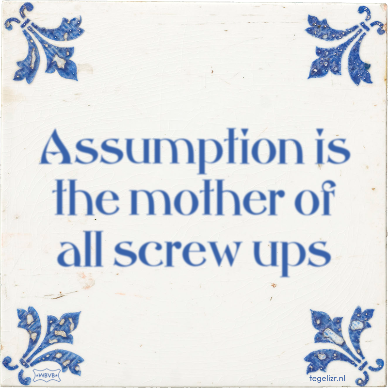 Assumption is the mother of all screw ups - Online tegeltjes bakken ...