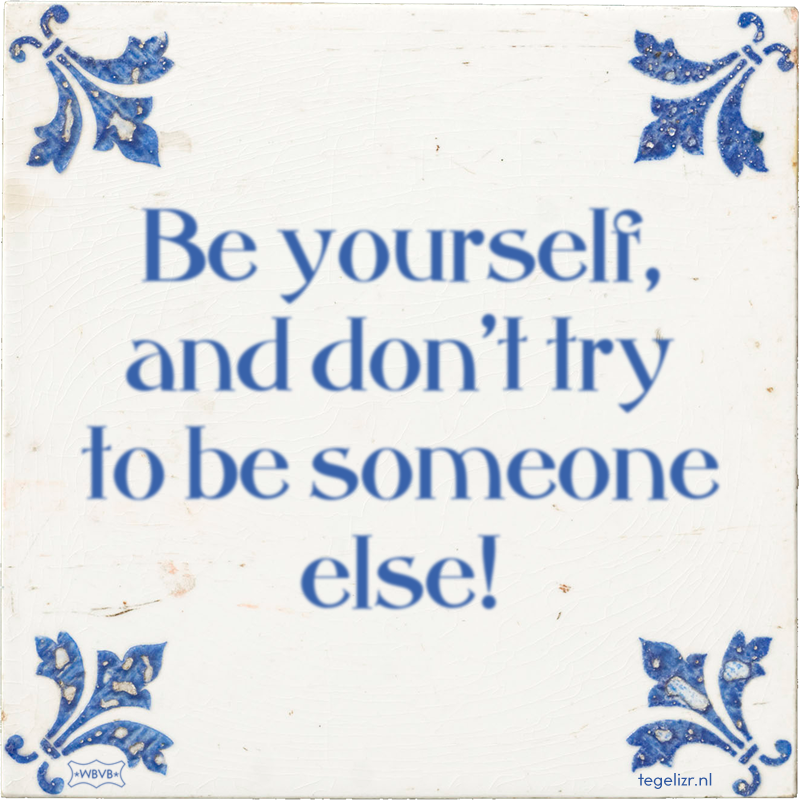 Be yourself, and don't try to be someone else! - Online tegeltjes ...