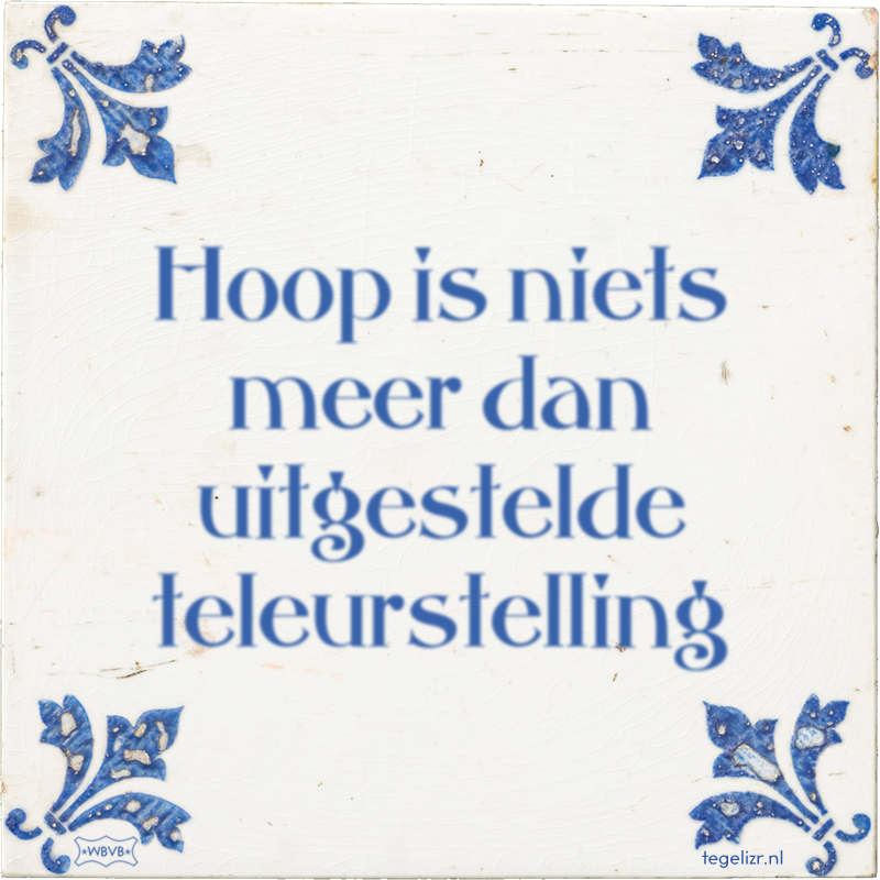 Hoop is niets meer dan uitgestelde teleurstelling - Online tegeltjes ...