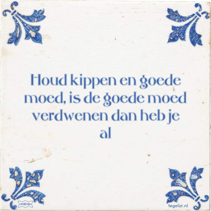 Houd kippen en goede moed, is de goede moed verdwenen dan heb je al ...