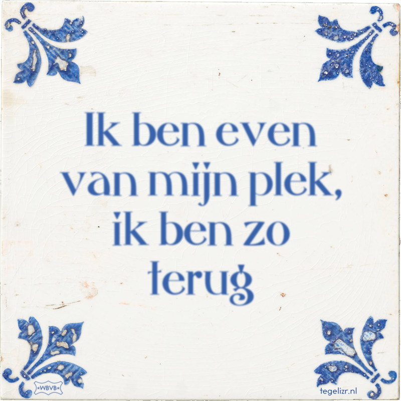 Ik ben even van mijn plek, ik ben zo terug - Online tegeltjes bakken ...