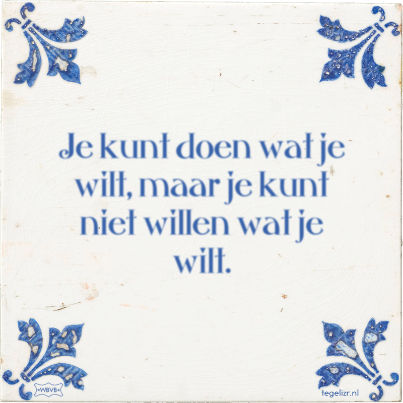 Je kunt doen wat je wilt, maar je kunt niet willen wat je wilt ...