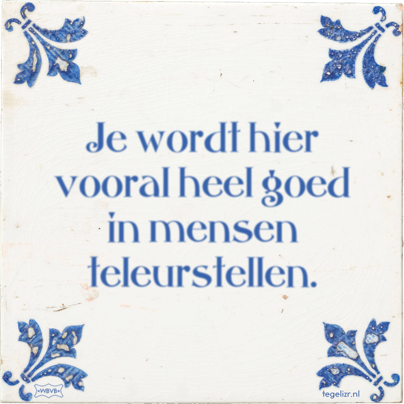 Je wordt hier vooral heel goed in mensen teleurstellen. - Online ...