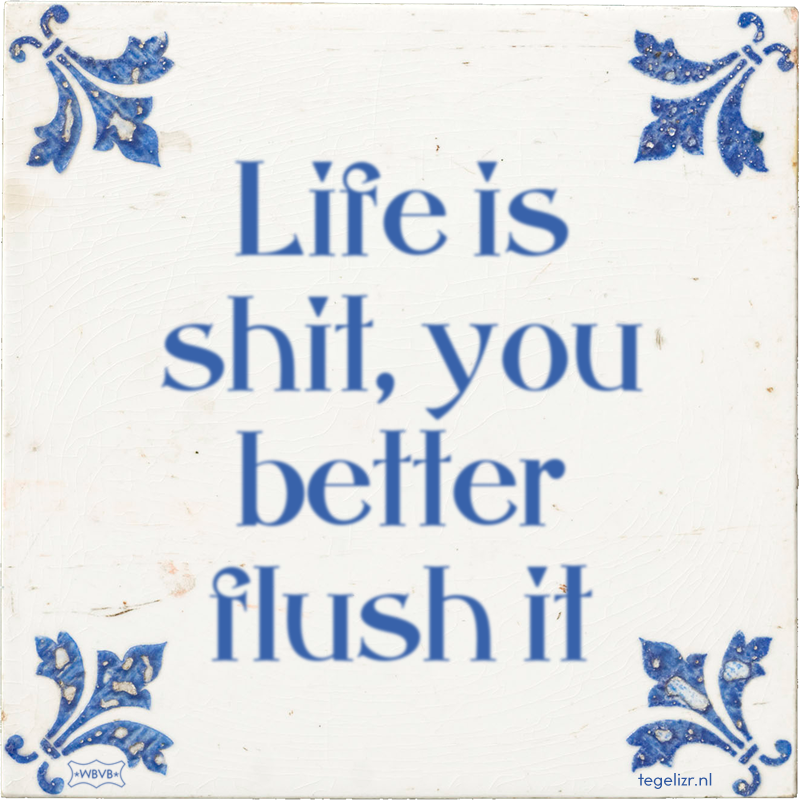 Life is shit, you better flush it - Online tegeltjes bakken - WBVB ...