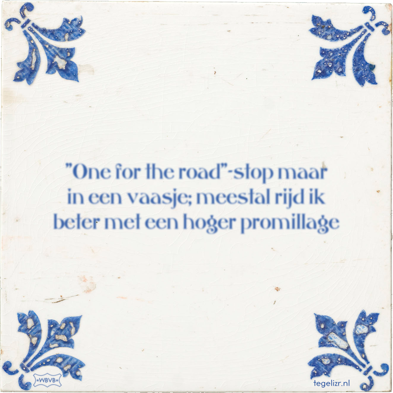 "One for the road"-stop maar in een vaasje; meestal rijd ik beter met ...