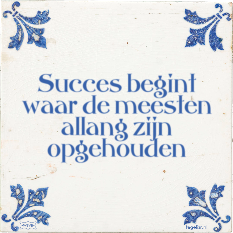 Succes begint waar de meesten allang zijn opgehouden - Online tegeltjes ...
