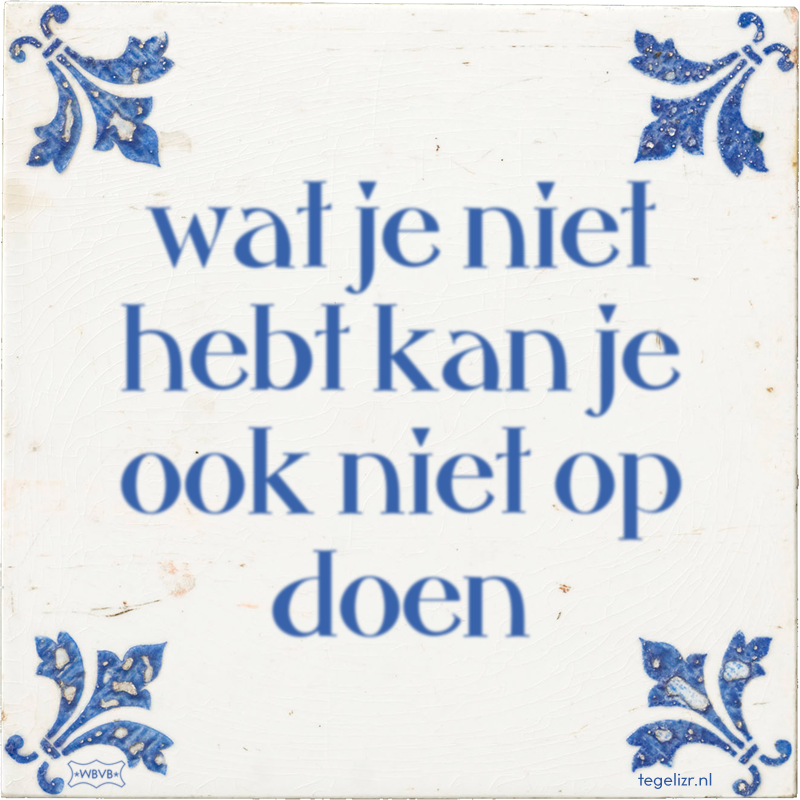 wat je niet hebt kan je ook niet op doen - Online tegeltjes bakken ...